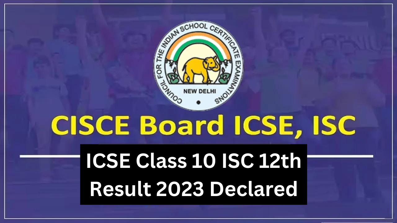 ICSE Class 10, ISC 12th Result 2023 Declared @cisce.org; Check Direct Link Here