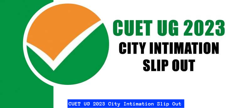 CUET UG 2023 City Intimation Slip Out For Exams From May 29 to June 2 ...