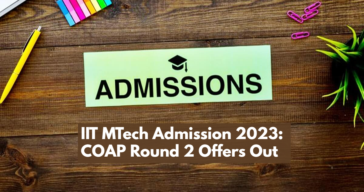 IIT MTech Admission 2023: COAP Round 2 Offers Out, Last Date to Accept ...